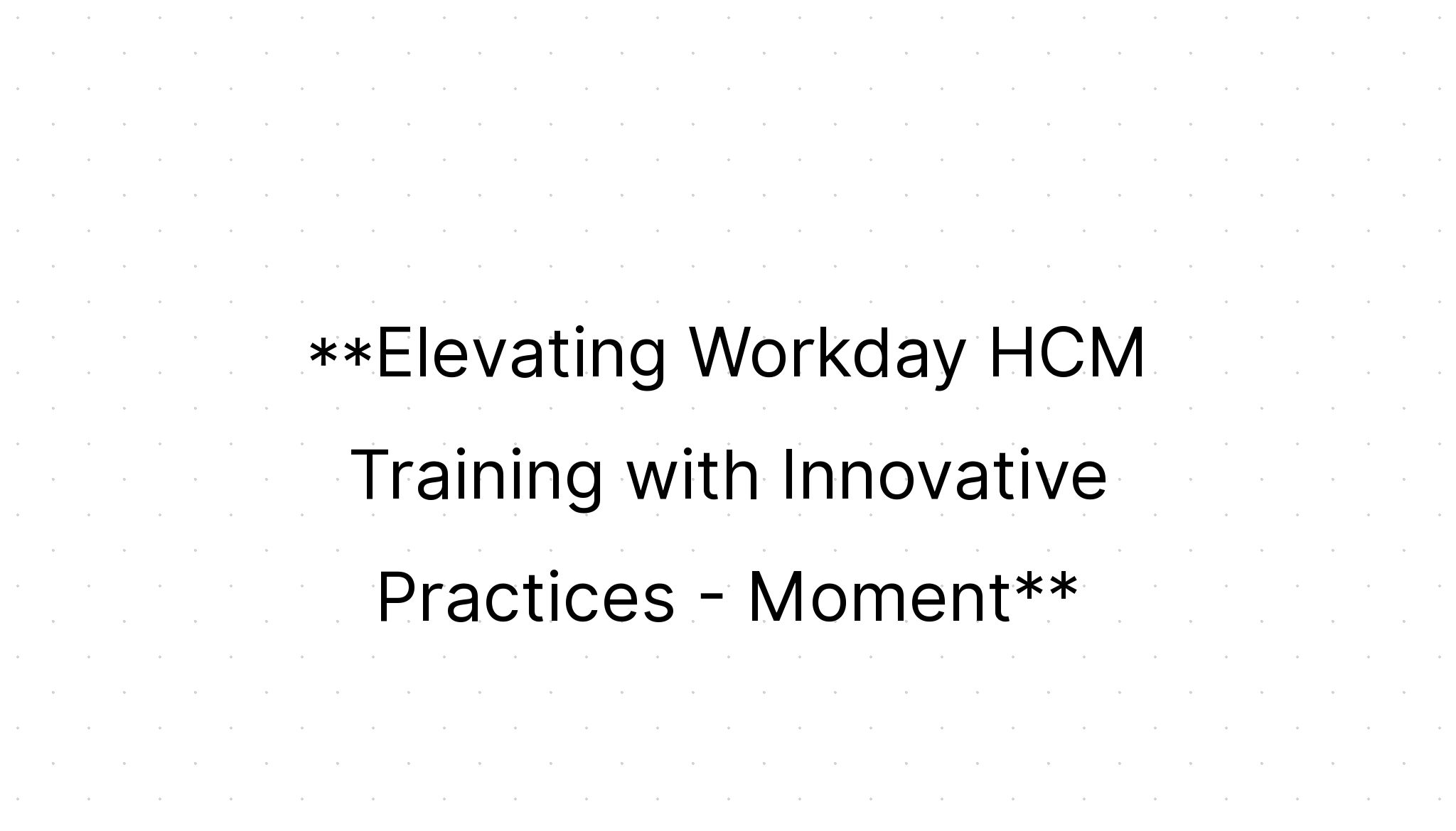 Moment: Elevating Workday HCM Training with Innovative Practices | ELE Group